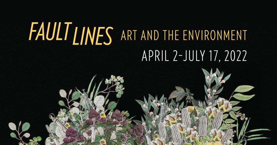 Fault Lines: Art and the Environment (April 2-July 17, 2022), North ...