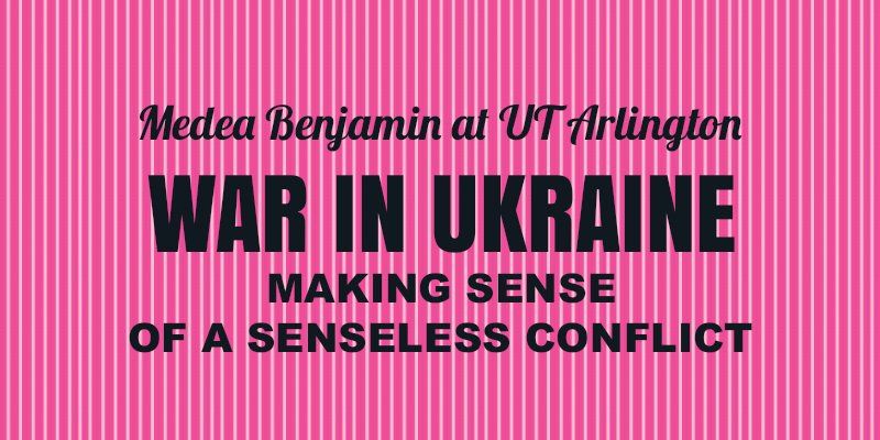 Medea Benjamin at UTA: WAR IN UKRAINE - MAKING SENSE OF A SENSELESS ...