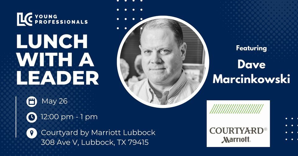 2023 May Lunch with a Leader Featuring Dave Marcinkowski, Courtyard by Marriott Lubbock Downtown ...
