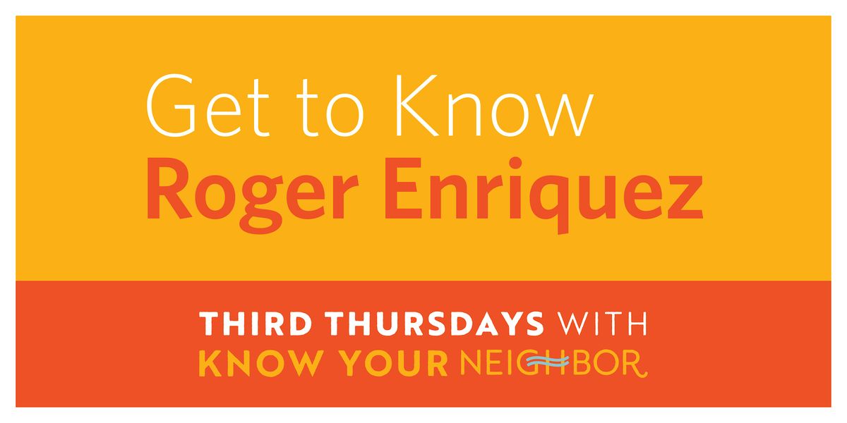 Get to Know Roger Enriquez | Third Thursdays with Know Your Neighbor ...