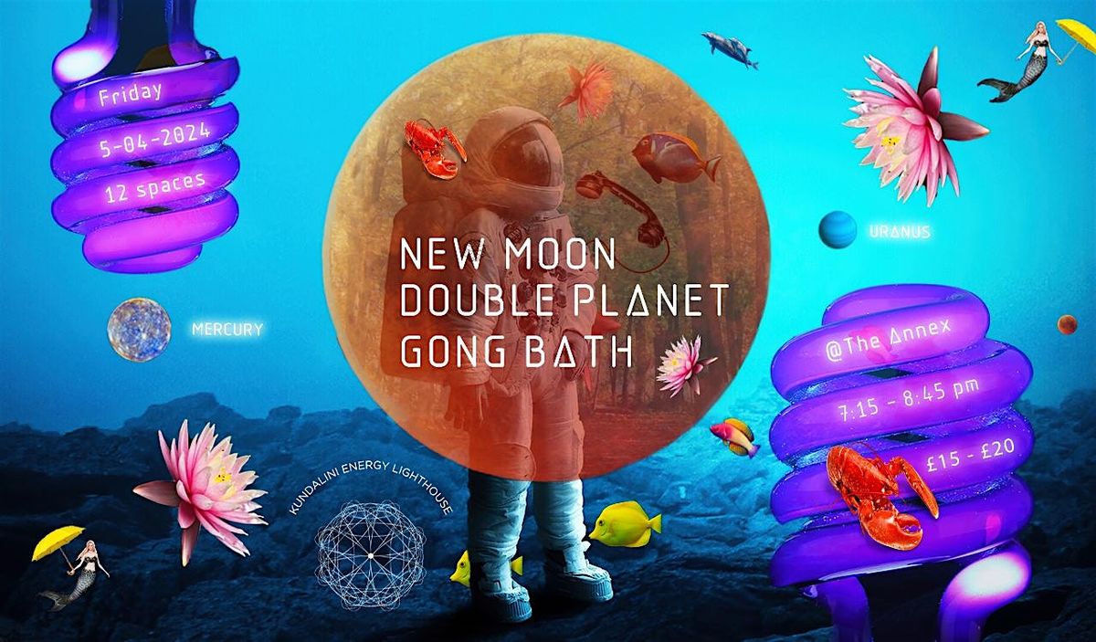 NEW MOON DOUBLE PLANET GONG BATH IMMERSION - NEW BEGINNINGS, The Annex Space, London, 5 April 2024