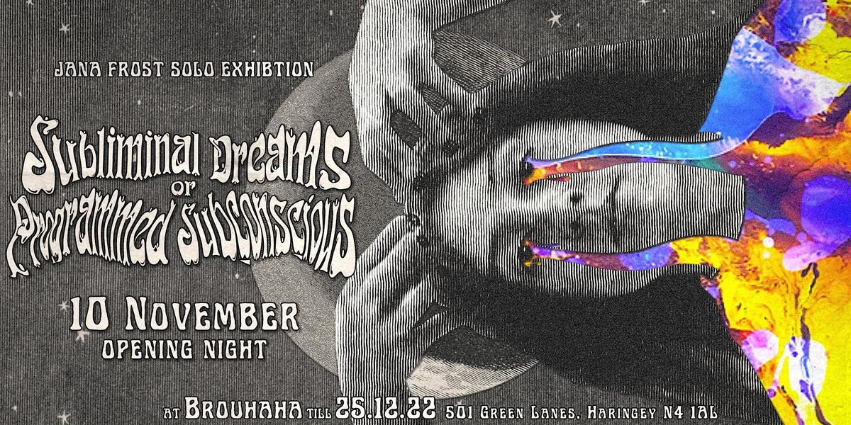 SOLO EXHIBITION Opening Night: Subliminal Dreams or Programmed Subconscious, Brouhaha, London ...