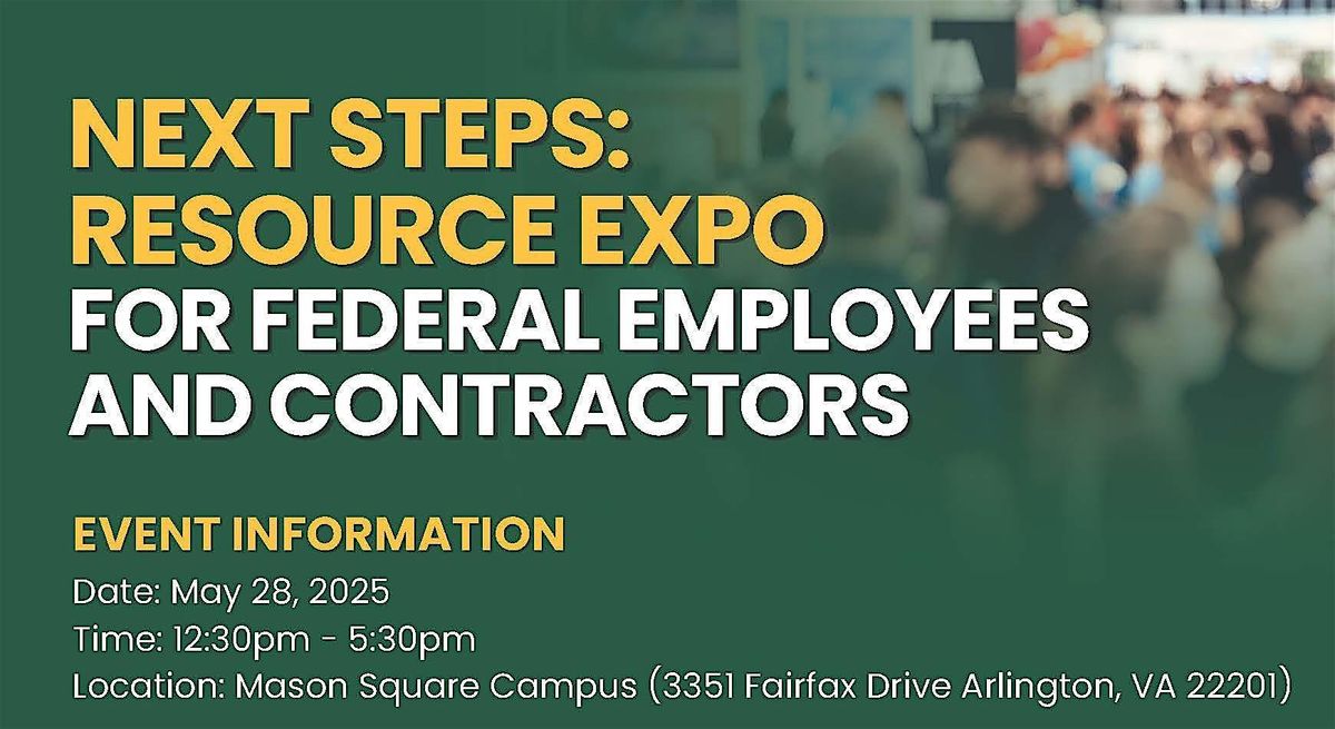 NEXT STEPS: RESOURCE EXPO for Federal Employees and Contractors, George Mason University - Mason ...