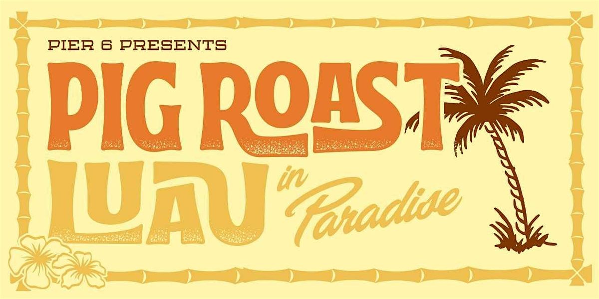 Pier 6 Presents: Pig Roast Luau in Paradise, Pier 6, Boston, 26 June 2025